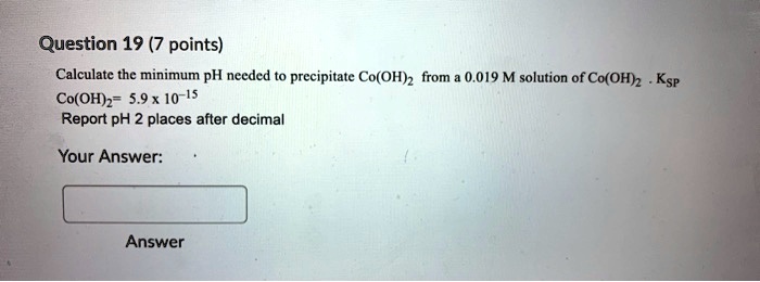 SOLVED: Question 19 (7 points) Calculate the minimum pH needed t0 ... SOLVED: Question 19 (7 points) Calculate the minimum pH needed t0 ...