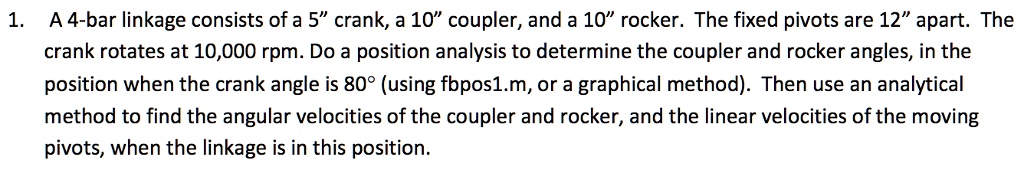 SOLVED: A 4-bar linkage consists of a 5" crank, a 10" coupler, and a 10 ...