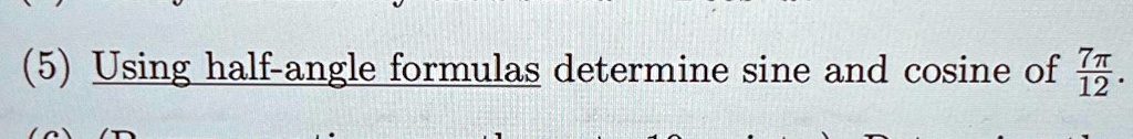 (5) Using half-angle formulas determine sine and cosine of (7pi )/(12). 5) Using half-angle ...