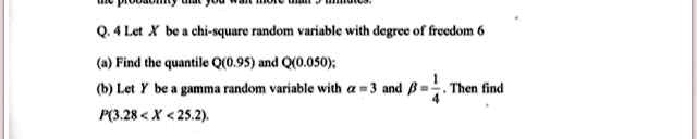 Q. 4 Let X be a chi-square random variable with degree of freedom 6 (a) Find the quantile Q(0.95 ...