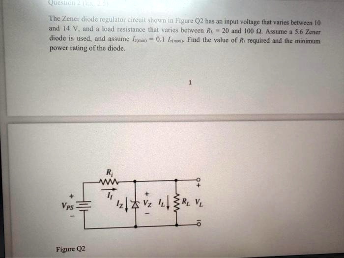SOLVED: Question 2 (Ex. 2.5): The Zener diode regulator circuit shown in Figure Q2 has an input ...