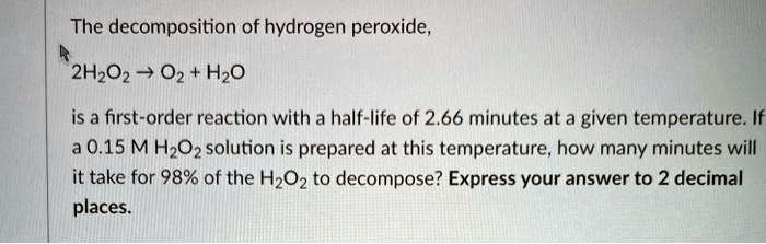SOLVED: The decomposition of hydrogen peroxide; 2H2O2 + 02 + Hzo is a ...