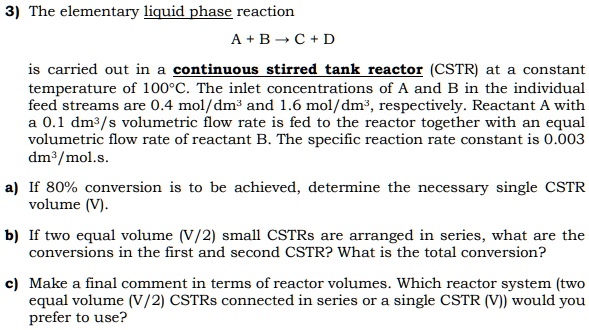 SOLVED: 3) The elementary liquid phase reaction A+BC+D is carried out in a continuous stirred ...