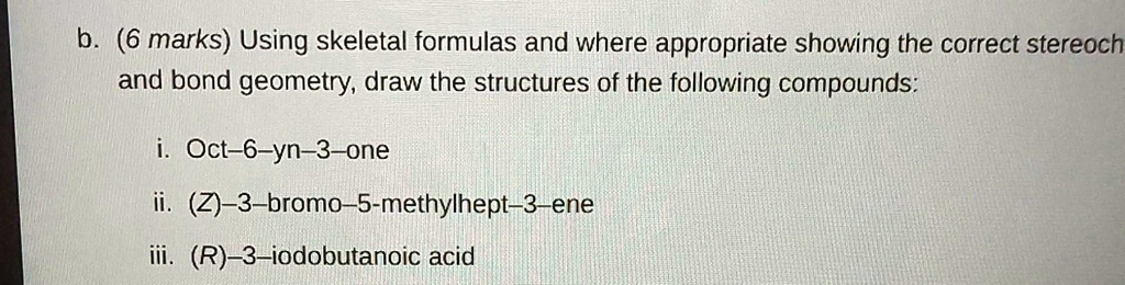 b. (6 marks) Using skeletal formulas and where appropriate showing the correct stereoch and bond ...