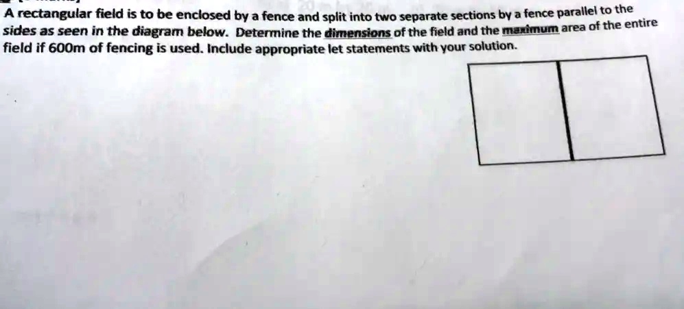 A rectangular field is to be enclosed by a fence and split into two separate sections by a fence ...