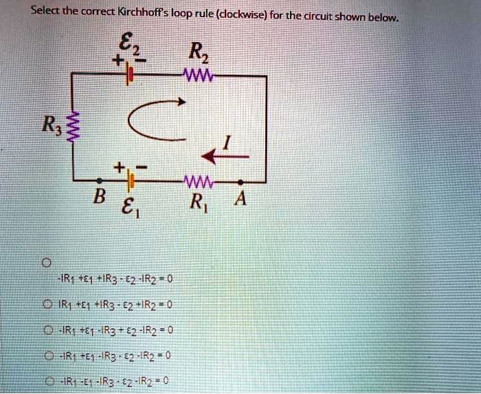SOLVED: Select the correct Kirchhoff's loop rule (clockwise) for the ... SOLVED: Select the correct Kirchhoff's loop rule (clockwise) for the ...
