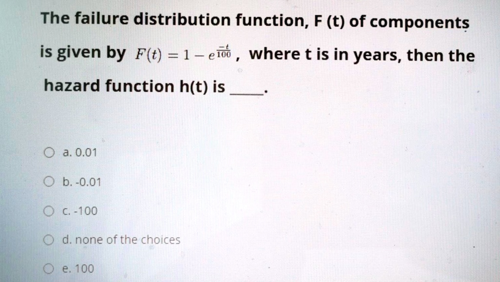 SOLVED: The failure distribution function, F(t), of components is given by F(t) = 1 - e^(-0.01t ...