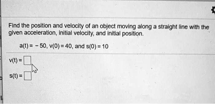 SOLVED: Find the position and velocity of an object moving along a ... SOLVED: Find the position and velocity of an object moving along a ...