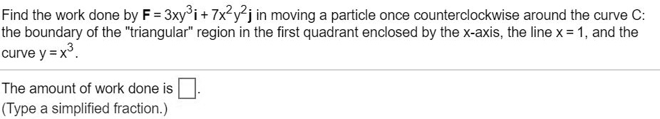 SOLVED: Find the work done by F = 3xy - 7x^2y^2j in moving a particle once counterclockwise ...