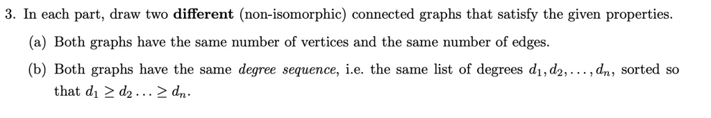 SOLVED: In each part; draw two different (non-isomorphic) connected graphs that satisfy the ...