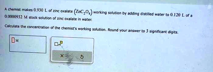 SOLVED: A chemist makes 0.930 L of zinc oxalate ZnCO working solution by adding distilled water ...