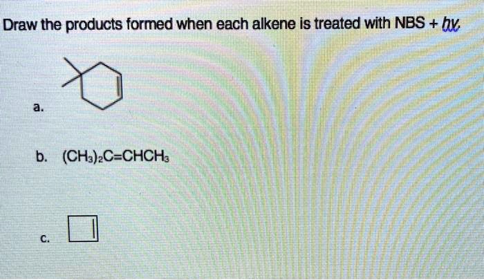 SOLVED:Draw the products formed when each alkene Is treated with NBS + hv (CH;) C-CHCH: