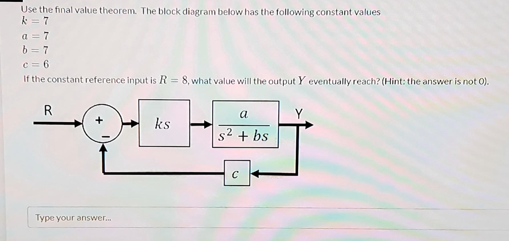 SOLVED: Use the final value theorem: The block diagram below has the following constant values k ...