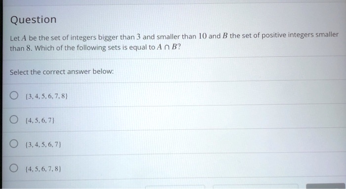 SOLVED: Question Let A be the set of integers bigger than 3 and smaller than 10 and B the set of ...