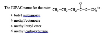 SOLVED: The IUPAC name for the ester CH3CH2CH2COOCH3 is butyl ...