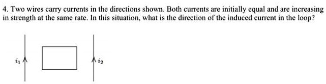 SOLVED: Two wires carry currents in (he directions shown. Both currents are initially equal and ...