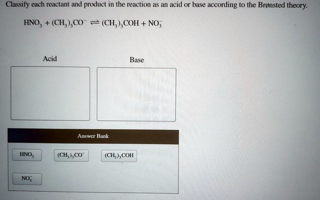 SOLVED: Classify each reactant and product in the reaction aS an acid ... SOLVED: Classify each reactant and product in the reaction aS an acid ...