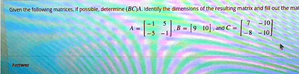 Solved Given The Following Matrices If Possible Determine Bca Identify The Dimensions Of