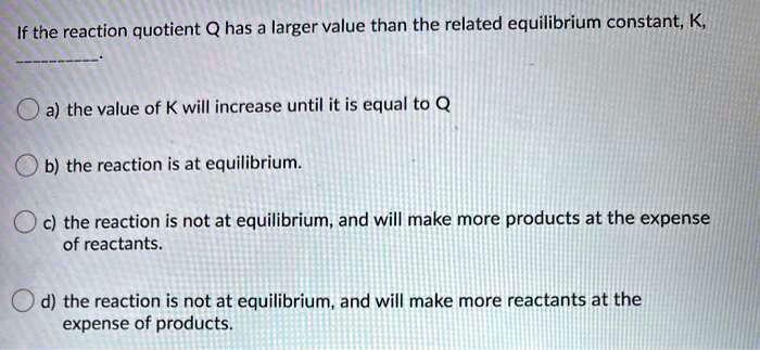 SOLVED: If the reaction quotient Q has a larger value than the related ...
