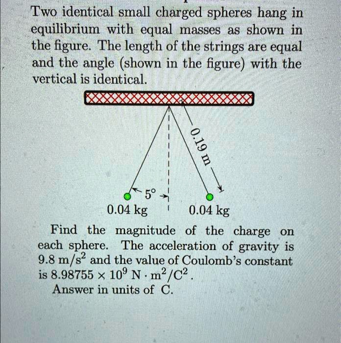 SOLVED: Two identical small charged spheres hang in equilibrium with equal masses as shown in ...