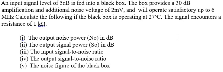 SOLVED: An input signal level of 5 dB is fed into a black box. The box provides a 30 dB ...