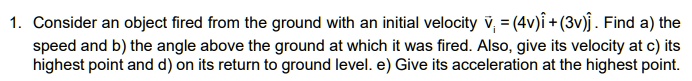 SOLVED: Consider an object fired from the ground with an initial velocity v = (4v)i+ (3v)j Find ...