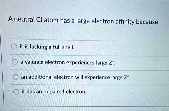 SOLVED: A neutral Cl atom has a large electron affinity because it is ...