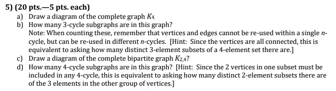 SOLVED:5) (20 pts: -5 pts each) Draw diagram of the complete graph K4 How many ~cycle subgraphs ...