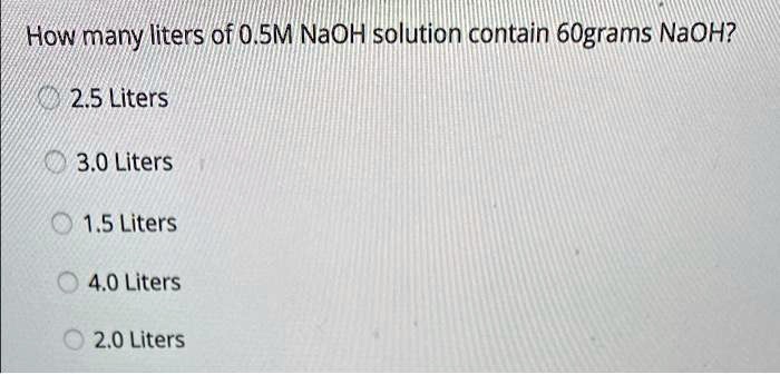 Solved How Many Liters Of 0 Sm Naoh Solution Contain 60grams Naoh 2 5