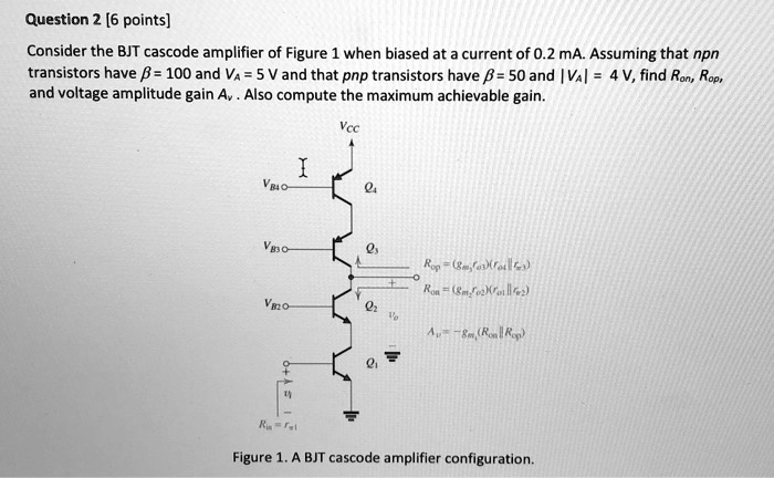 Question 2 [6 points] Consider the BJT cascode amplifier of Figure 1 when biased at a current of ...