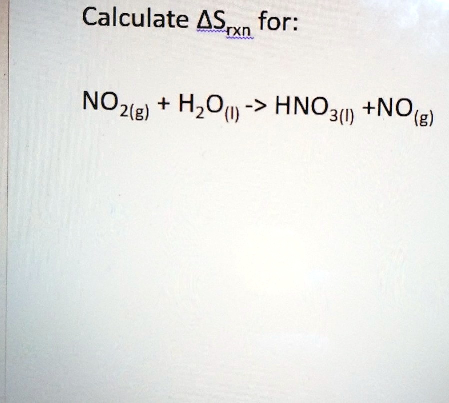 SOLVED: Calculate ASmn for: NO2(g) + H2O(l) HNO3(aq) + NO(g)