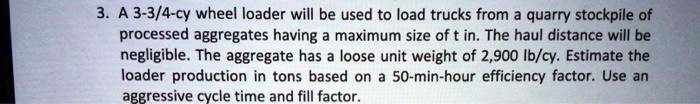 SOLVED: A 3-3/4-cy wheel loader will be used to load trucks from a ...