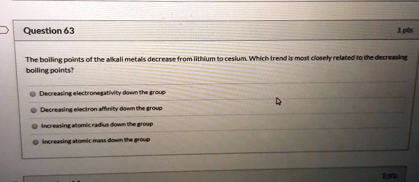 The boiling points of the alkali metals decrease from lithium to cesium ...