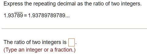Express the repeating decimal as the ratio of two integers. 1.93789 = 1 ...