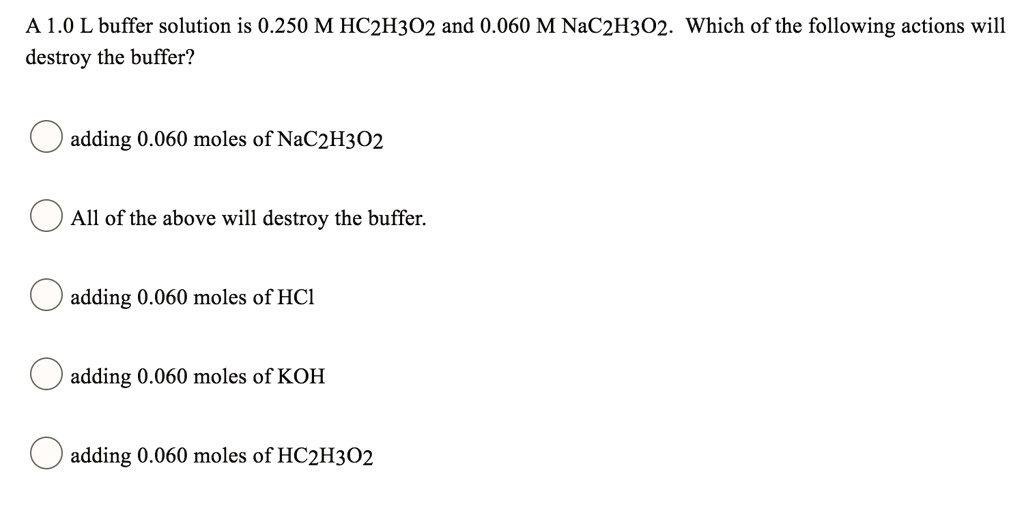 A 1.0 L buffer solution is 0.250 M HC2H3O2 and 0.060 M NaC2H3O2. Which of the following actions ...