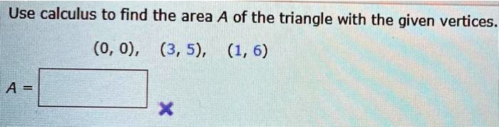 Use calculus to find the area A of the triangle with the given vertices (0, 0) , (3, 5) , (1, 6) A