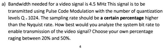 SOLVED: a) Bandwidth needed for a video signal is 4.5 MHZ This signal is to be transmitted using ...