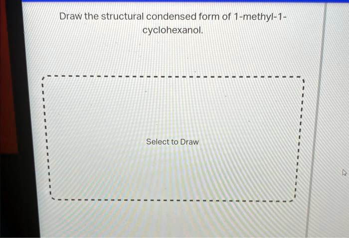 SOLVED: Draw the structural condensed form of 1-methyl-1-cyclohexanol. SOLVED: Draw the structural condensed form of 1-methyl-1-cyclohexanol.