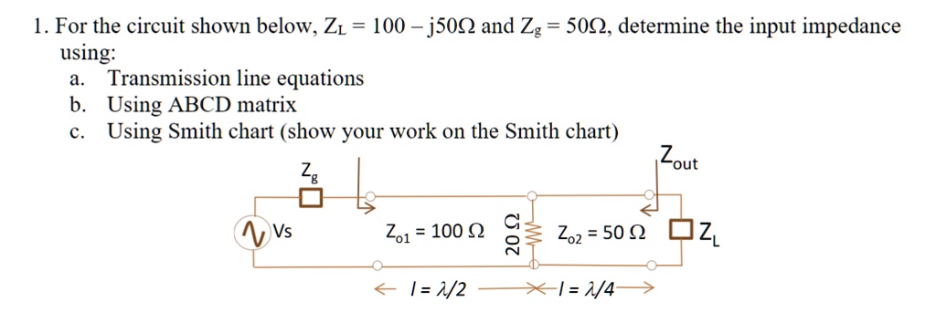 1. For the circuit shown below, ZL = 100 - j50Ω and Zg = 50Ω, determine the input impedance ...