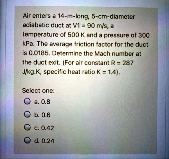 SOLVED: Air enters a 14 m long, 0.5 cm diameter adiabatic duct at V1 = 90 m/s, a temperature of ...