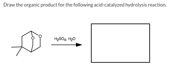 Draw the organic product for the following acid-catalyzed hydrolysis ...