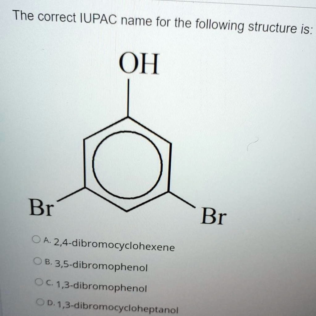 SOLVED: The correct IUPAC name for the following structure is: OH Br Br ...