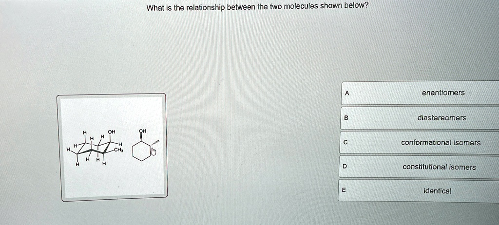 What is the relationship between the two molecules shown below? A ...