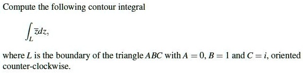 SOLVED: Compute the following contour integral: âˆ®7dz, where L is the boundary of the triangle ...