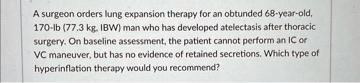 A surgeon orders lung expansion therapy for an obtunded 68-year-old ...