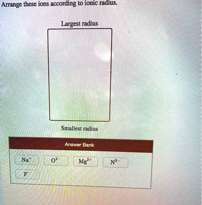SOLVED: Arrange these ions according t0 ionic radius Largest radius ... SOLVED: Arrange these ions according t0 ionic radius Largest radius ...