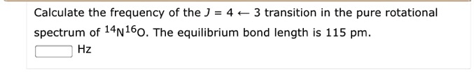 SOLVED: Calculate the frequency of the J = 4 + 3 transition in the pure ...