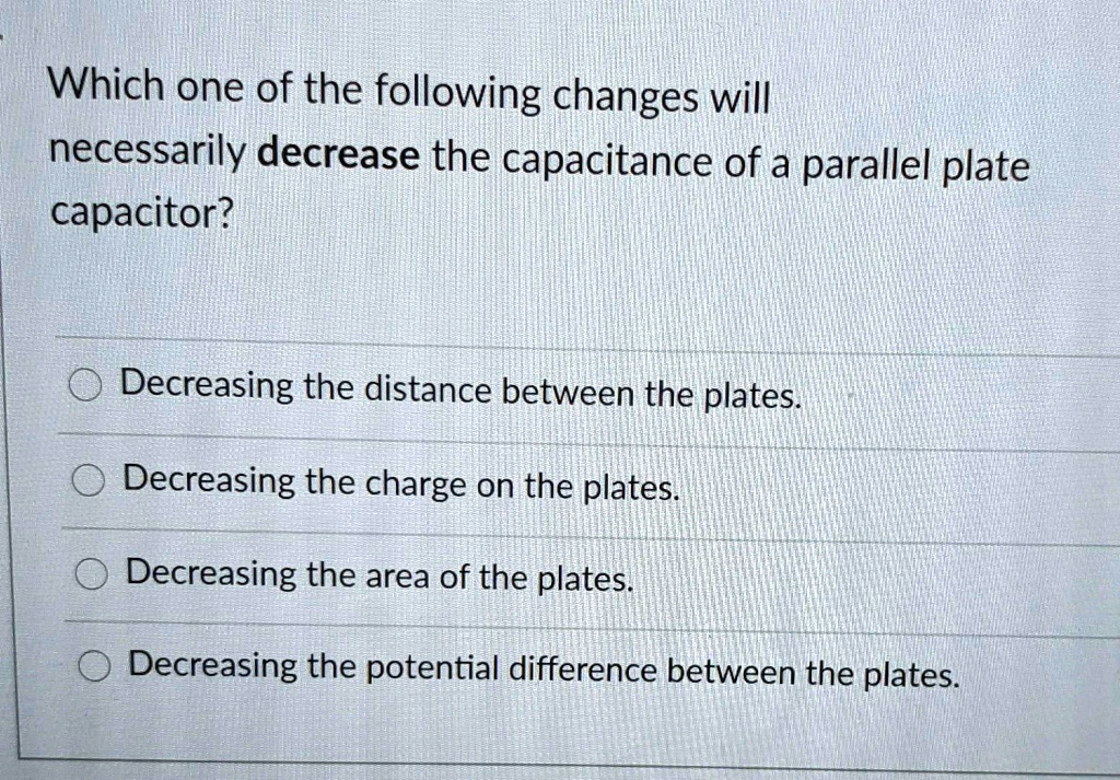 SOLVED: Which one of the following changes will necessarily decrease the capacitance of a ...