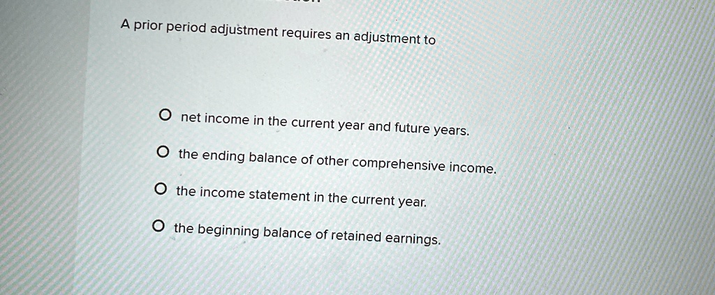 a prior period adjustment requires an adjustment to o net income in the ...