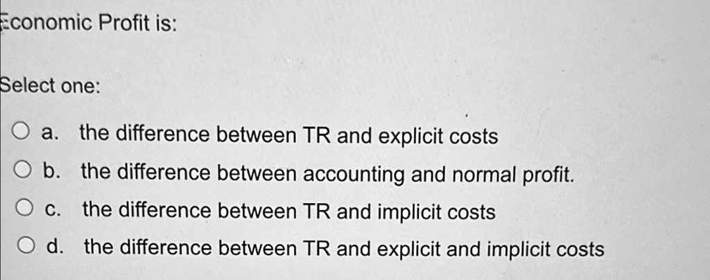 SOLVED: Economic Profit is: Select one: a. the difference between TR ...